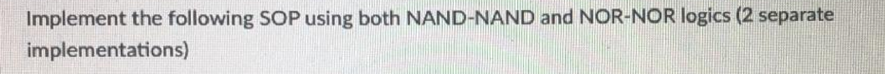 Solved: Implement the following SOP using both NAND-NAND and NOR-NOR logics ( - TutorBin